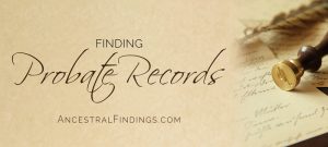 A Closer Look at Probate Records, Part 1